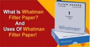 What Is Whatman Filter Paper? And Uses Of Whatman Filter Paper!
